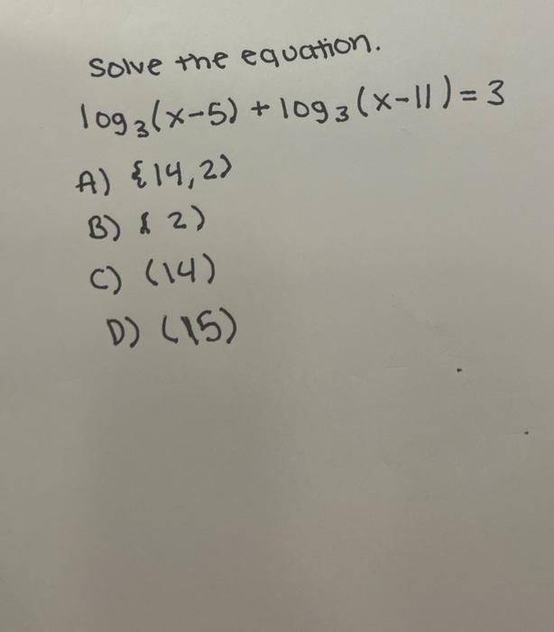 Solved Solve the equation. log3(x−5)+log3(x−11)=3 A) {14,2 | Chegg.com