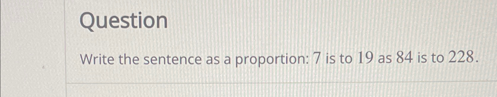 Solved QuestionWrite the sentence as a proportion: 7 ﻿is to | Chegg.com