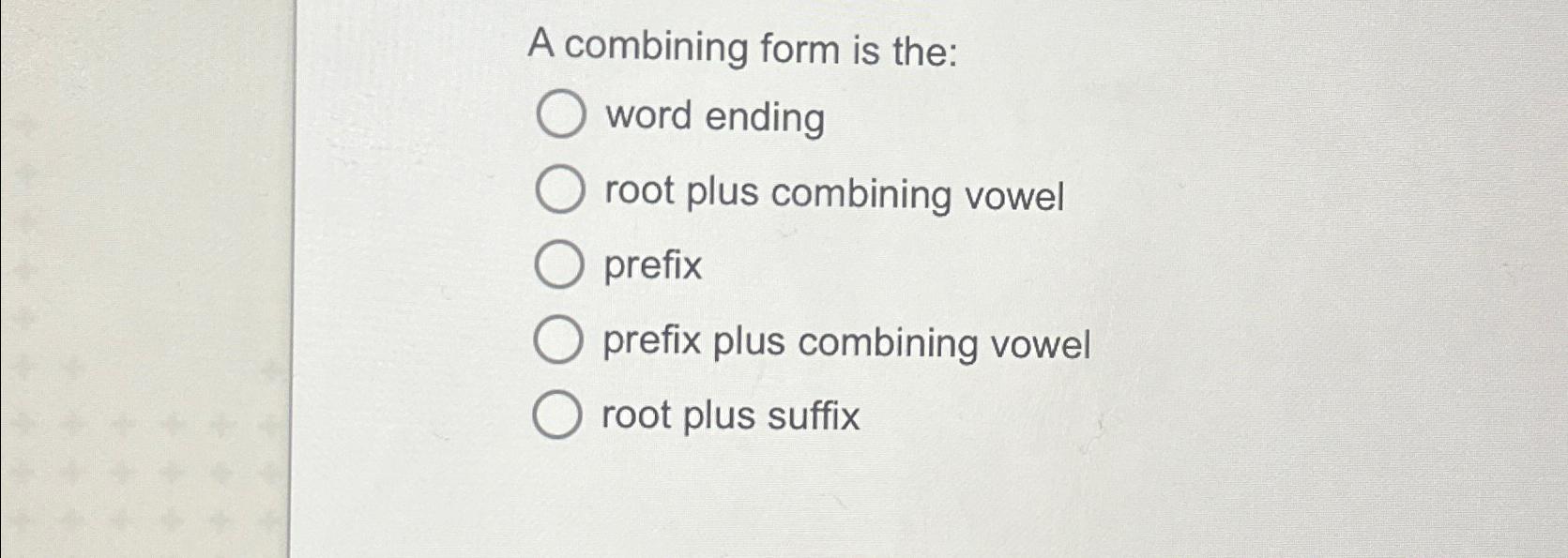 Solved A combining form is the:word endingroot plus | Chegg.com