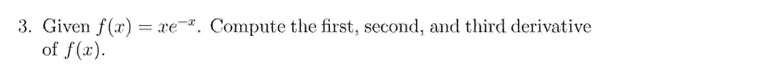 Solved Given f(x)=xe-x. ﻿Compute the first, second, and | Chegg.com