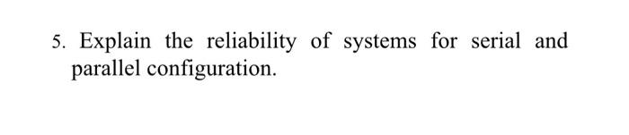 Solved 5. Explain the reliability of systems for serial and | Chegg.com