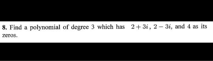 Solved 8. Find a polynomial of degree 3 which has 2+3i,2−3i, | Chegg.com