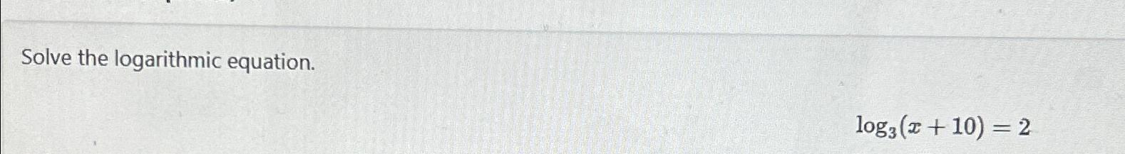 Solved Solve the logarithmic equation.log3(x+10)=2 | Chegg.com