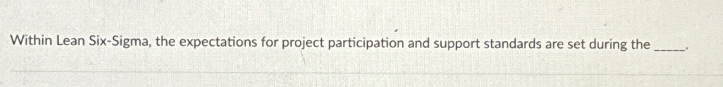 Solved Within Lean Six-Sigma, the expectations for project | Chegg.com