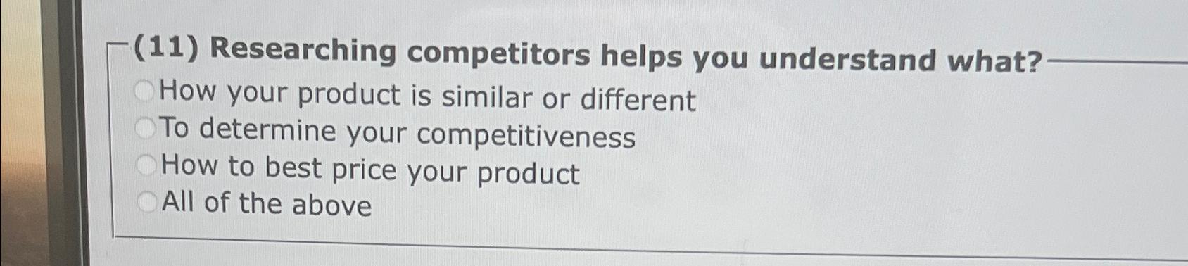 Solved (11) ﻿Researching competitors helps you understand | Chegg.com