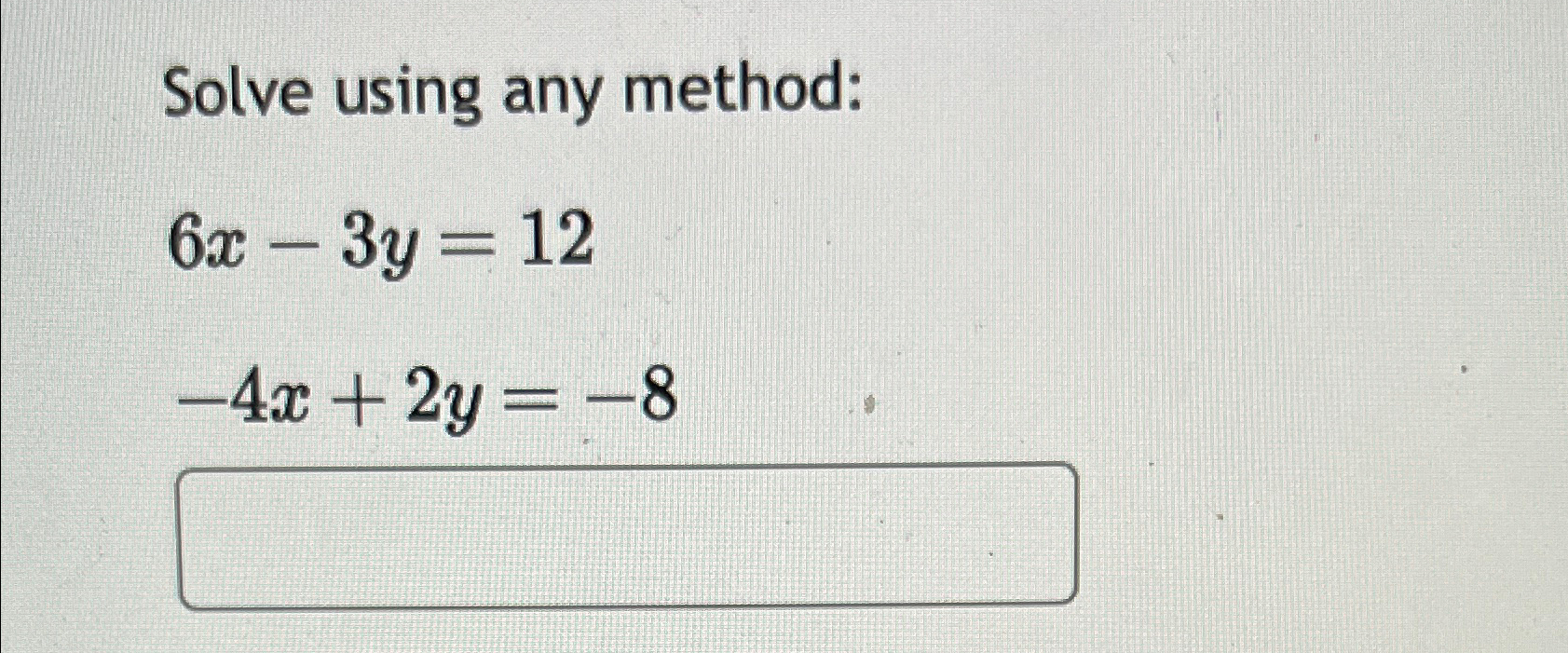 Solved Solve using any method:6x-3y=12-4x+2y=-8 | Chegg.com