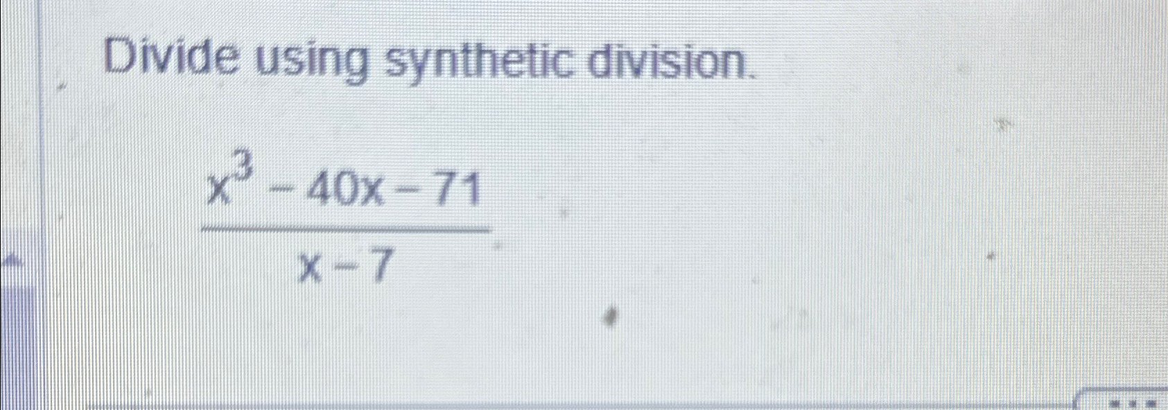 Solved Divide using synthetic division.x3-40x-71x-7 | Chegg.com