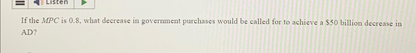 Solved If the MPC ﻿is 0.8 , ﻿what decrease in government | Chegg.com