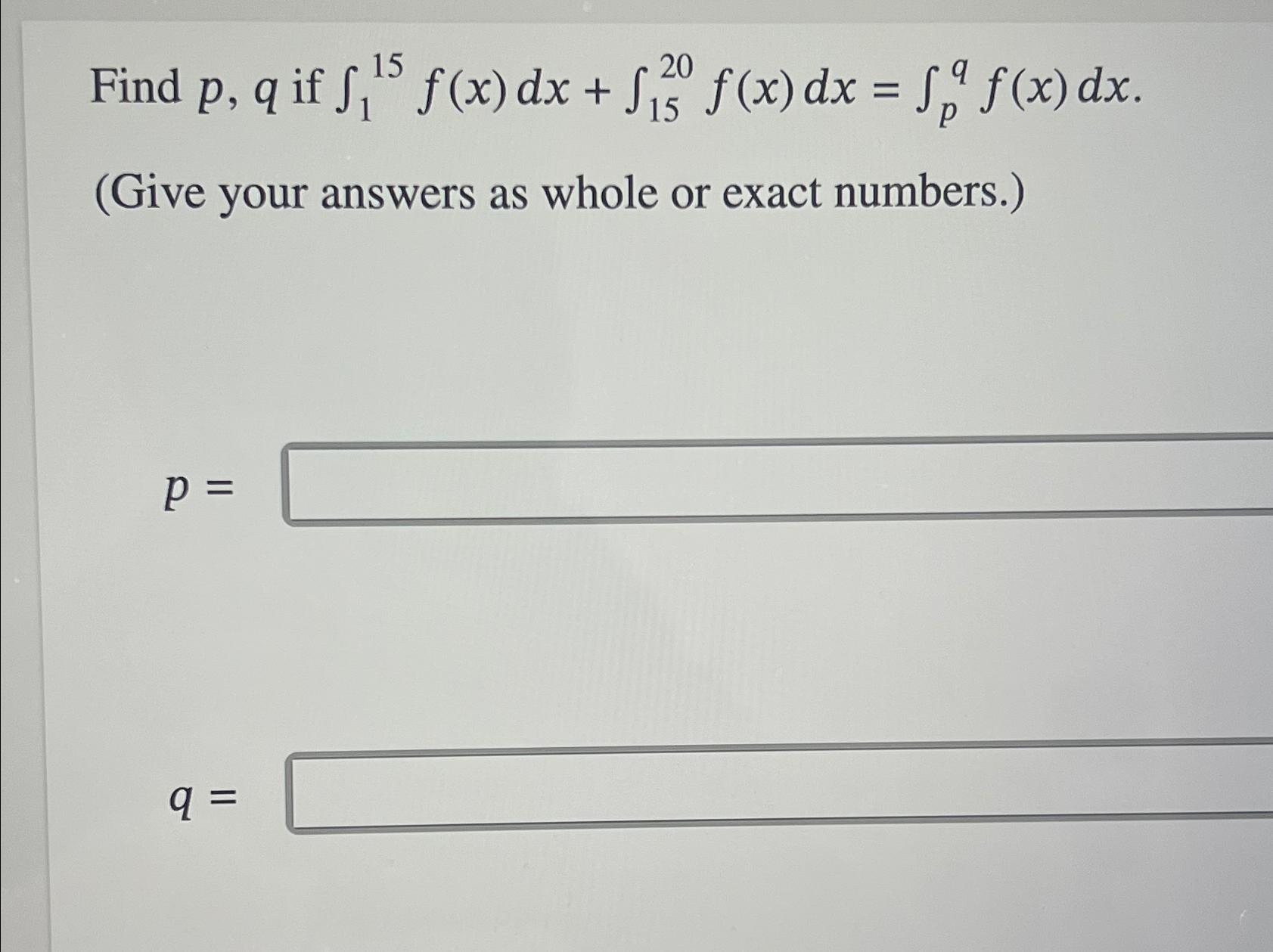 Solved Find p,q ﻿if ∫115f(x)dx+∫1520f(x)dx=∫pqf(x)dx.(Give | Chegg.com