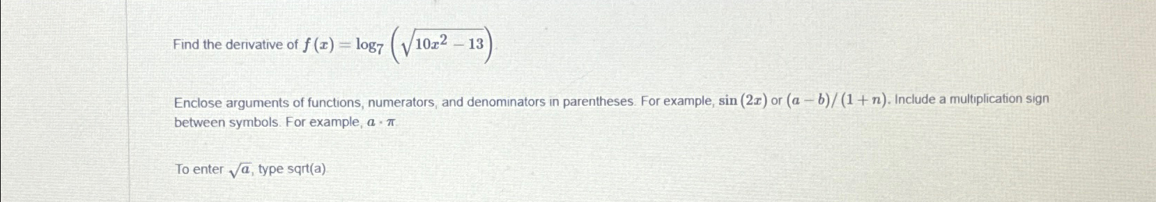 Solved Find the derivative of f(x)=log7(10x2-132)Enclose | Chegg.com