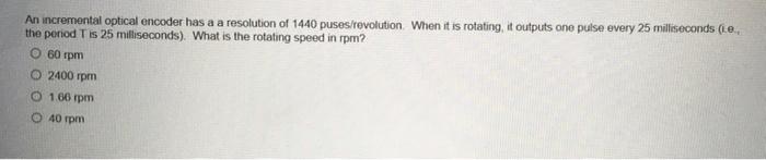 Solved An incremental optical encoder has a a resolution of | Chegg.com