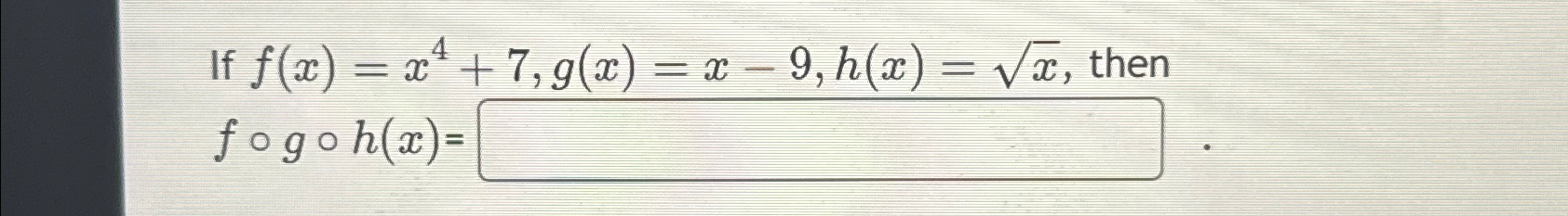 Solved If f(x)=x4+7,g(x)=x-9,h(x)=x2, ﻿then f@g@h(x)= | Chegg.com
