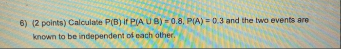 Solved 6) (2 points) Calculate P(B) if PIA UB) = 0.8, P(A) = | Chegg.com