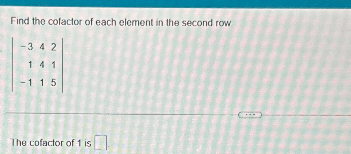 Solved Find the cofactor of each element in the second | Chegg.com