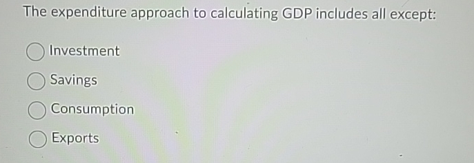 Solved The expenditure approach to calculating GDP includes | Chegg.com