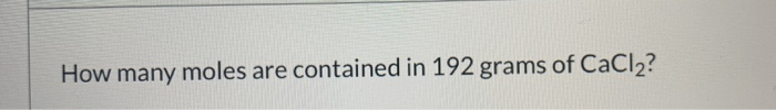 Solved How many moles are contained in 192 grams of CaCl2? | Chegg.com