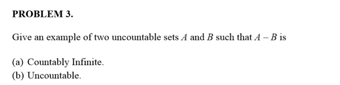 Solved PROBLEM 3. Give an example of two uncountable sets A | Chegg.com