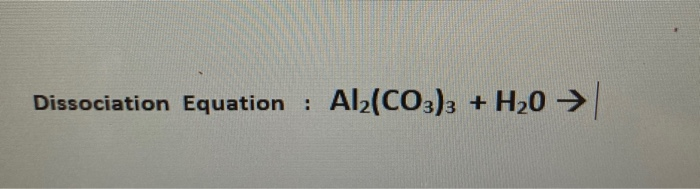 Solved Dissociation Equation : Al2(CO3)3 + H20 >| | Chegg.com