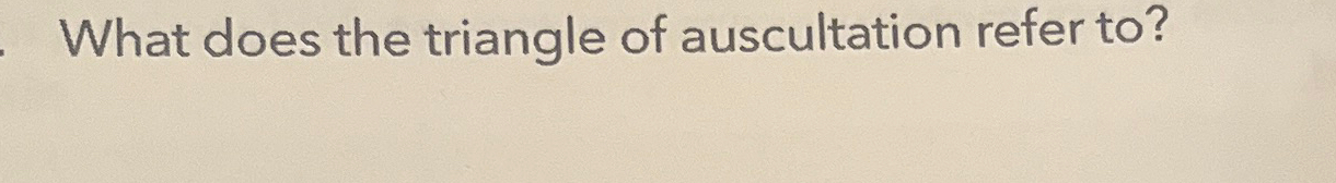 Solved What does the triangle of auscultation refer to? | Chegg.com