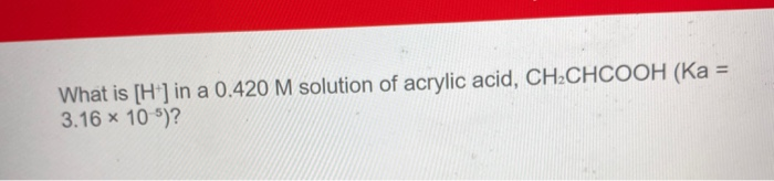 Solved What is [H] in a 0.420 M solution of acrylic acid, | Chegg.com