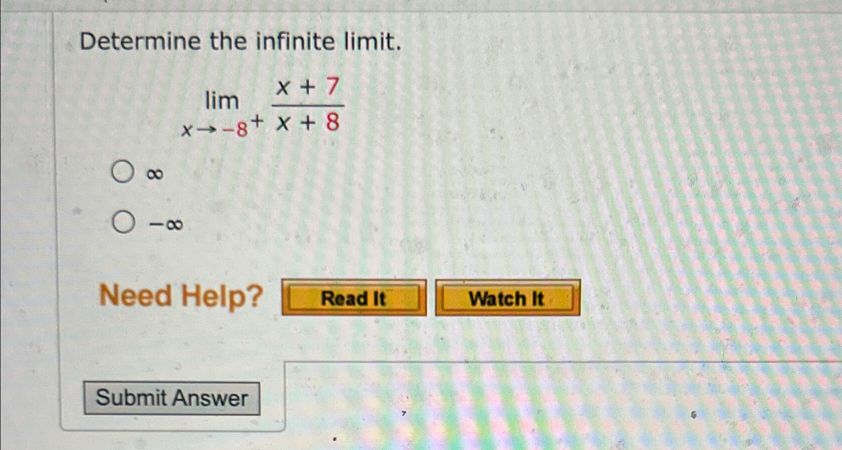Solved Determine the infinite limit.limx→-8+x+7x+8∞-∞Need | Chegg.com