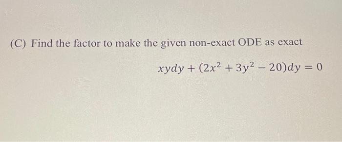 Solved (C) Find the factor to make the given non-exact ODE | Chegg.com