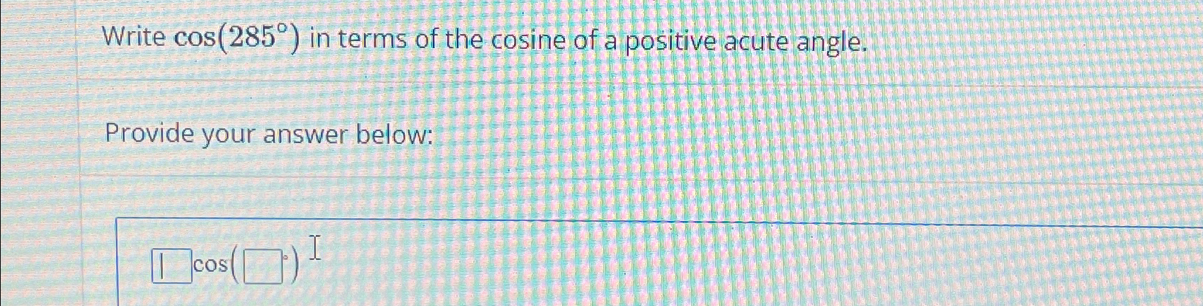 Solved Write cos(285°) ﻿in terms of the cosine of a positive | Chegg.com