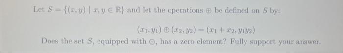 Solved Let S={(x,y)∣x,y∈R} and let the operations ⊕ be | Chegg.com Solved Let S={(x,y)∣x,y∈R} and let the operations ⊕ be | Chegg.com