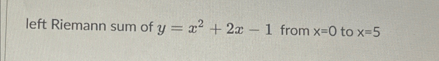 Solved left Riemann sum of y=x2+2x-1 ﻿from x=0 ﻿to x=5 | Chegg.com