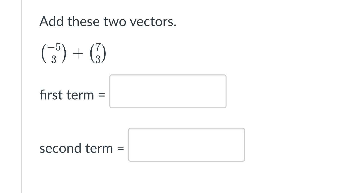 Solved Add these two vectors.([-5],[3])+([7],[3])first term | Chegg.com