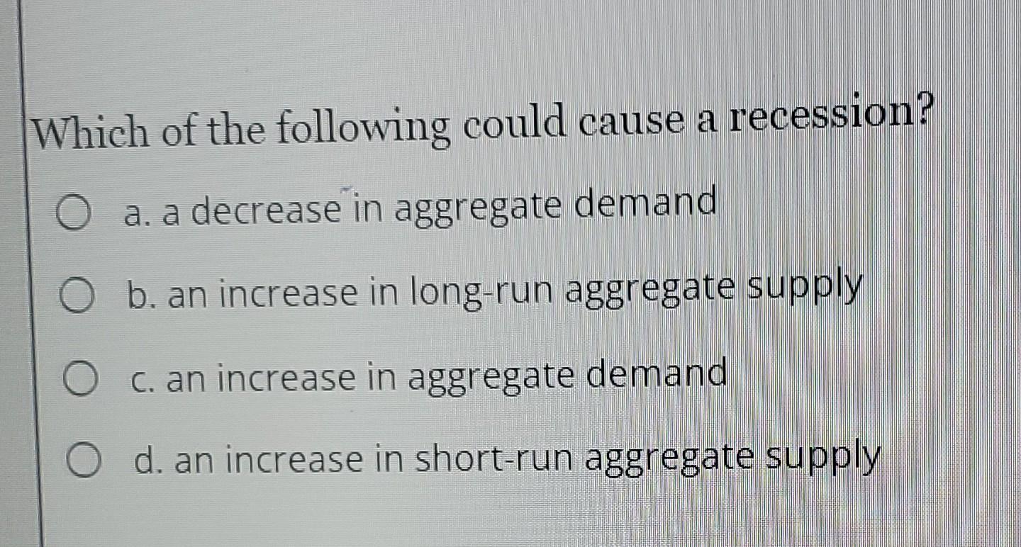 Solved Which of the following could cause a recession? a. a | Chegg.com