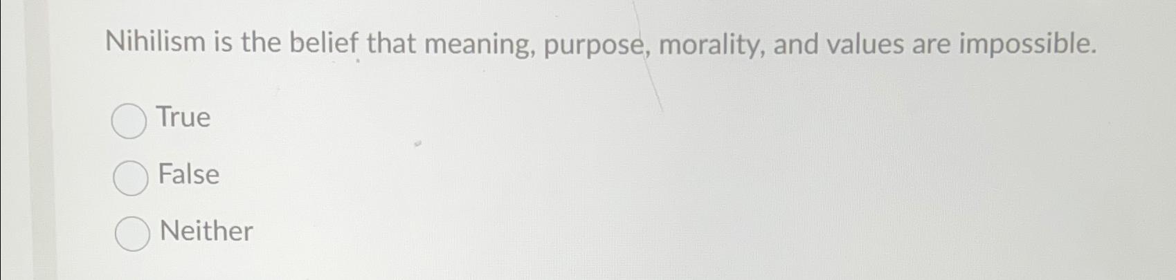Solved Nihilism is the belief that meaning, purpose, | Chegg.com