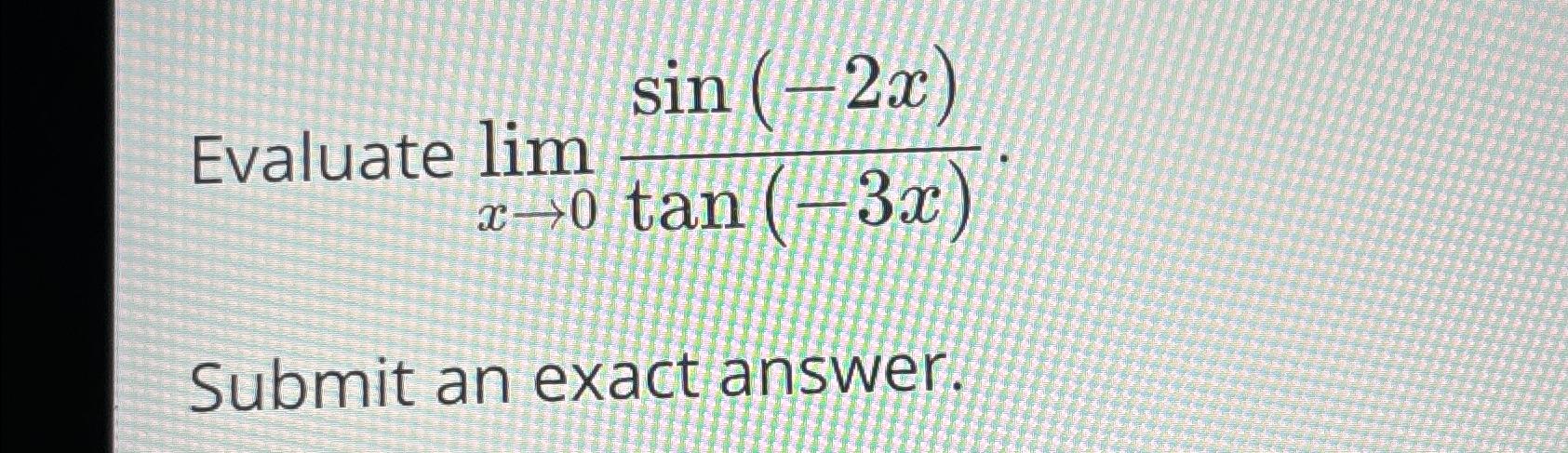 Solved Evaluate limx→0sin(-2x)tan(-3x)Submit an exact | Chegg.com