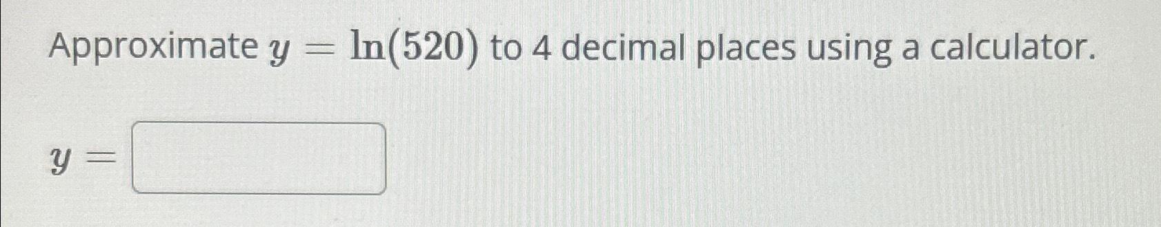 Solved Approximate y=ln(520) ﻿to 4 ﻿decimal places using a | Chegg.com