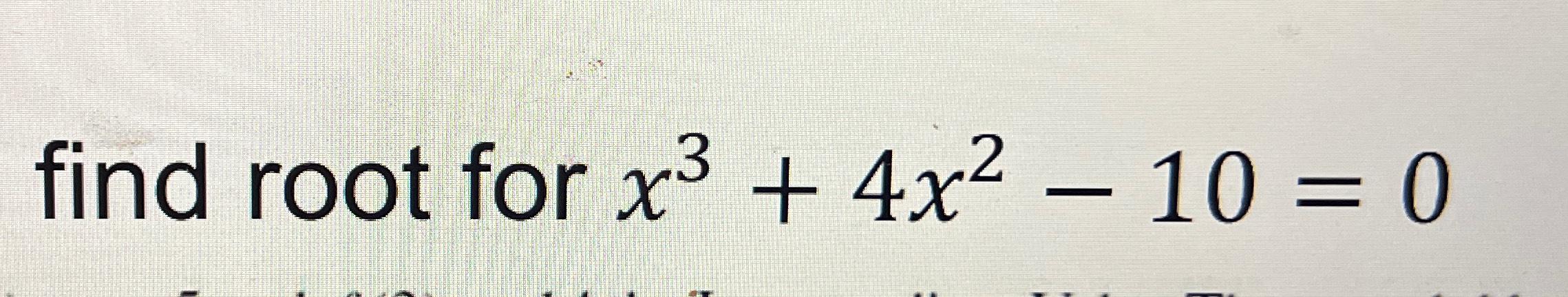 Solved find root for x3+4x2-10=0 | Chegg.com