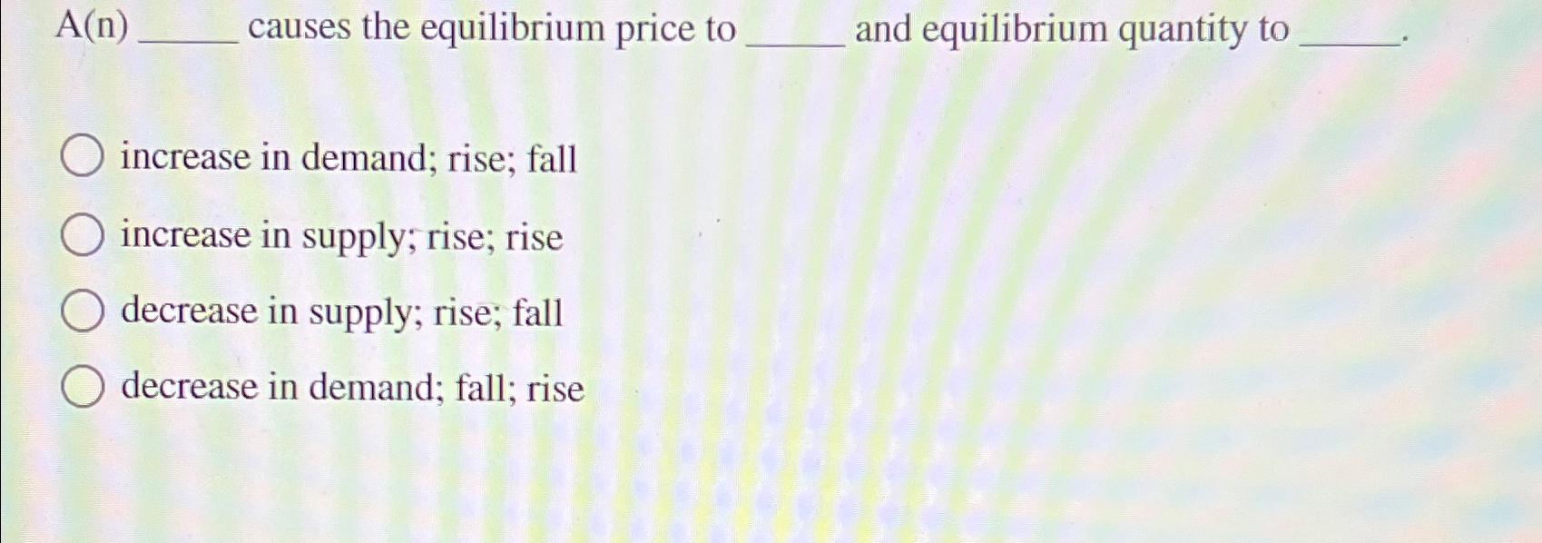 Solved A(n) ﻿causes the equilibrium price to and equilibrium | Chegg.com