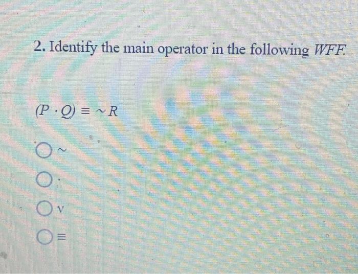 2. Identify the main operator in the following WFF. | Chegg.com