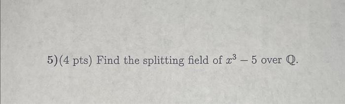 Solved 5) (4 pts) Find the splitting field of x^3 - 5 over | Chegg.com
