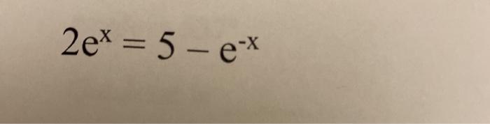Solved 2eX = 5 - e-X | Chegg.com