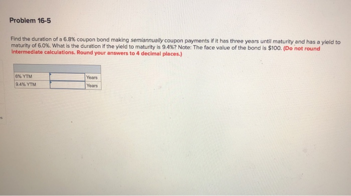 Solved Problem 16-5 Find the duration of a 6.8% coupon bond | Chegg.com Solved Problem 16-5 Find the duration of a 6.8% coupon bond | Chegg.com