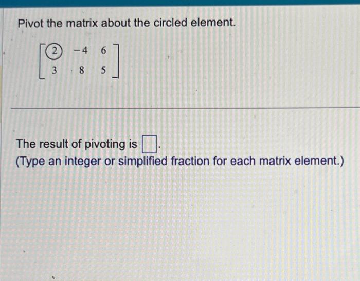 Solved Pivot the matrix about the circled element. [23−4865] | Chegg.com