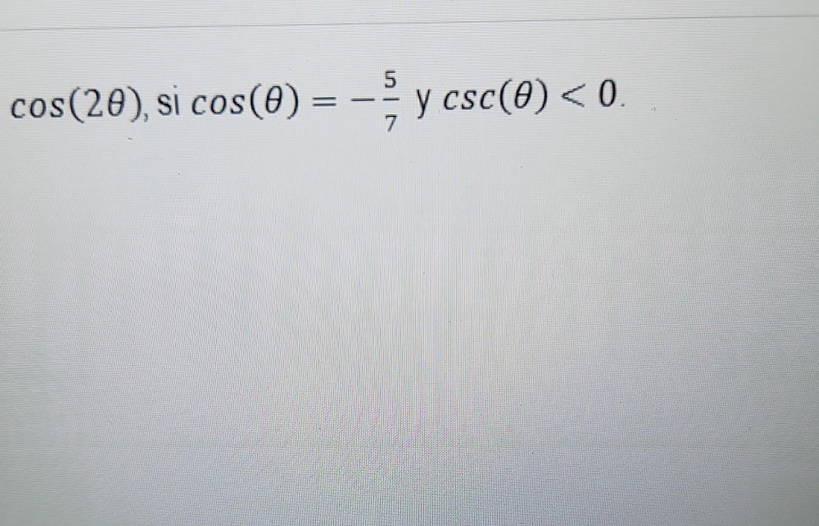 Solved cos(2θ), si cos(θ)=−75 y csc(θ)