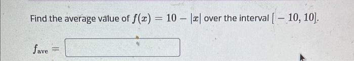 Solved Find the average value of f(x)=10−∣x∣ over the | Chegg.com