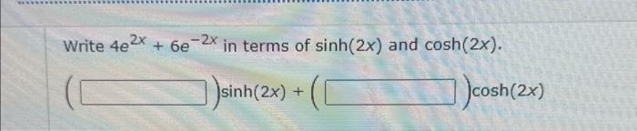 Solved Write 4e2x+6e−2x in terms of sinh(2x) and cosh(2x). | Chegg.com