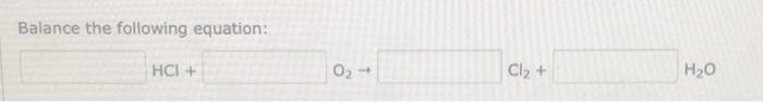 Solved Balance the following equation: HCl + 02 - Cl2 + H20 | Chegg.com