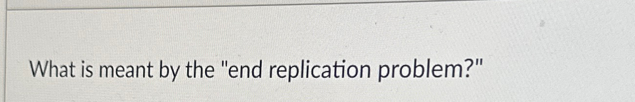 Solved What is meant by the "end replication problem?" | Chegg.com
