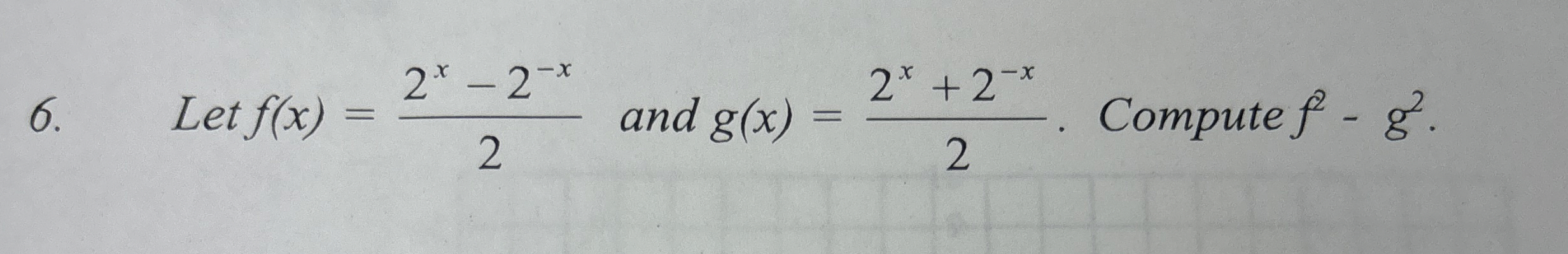 Solved by an EXPERT Letf(x)=2x-2-x2 and g(x)=2x+2-x2. Compute f2-g2 ... Solved by an EXPERT Letf(x)=2x-2-x2 and g(x)=2x+2-x2. Compute f2-g2 ...