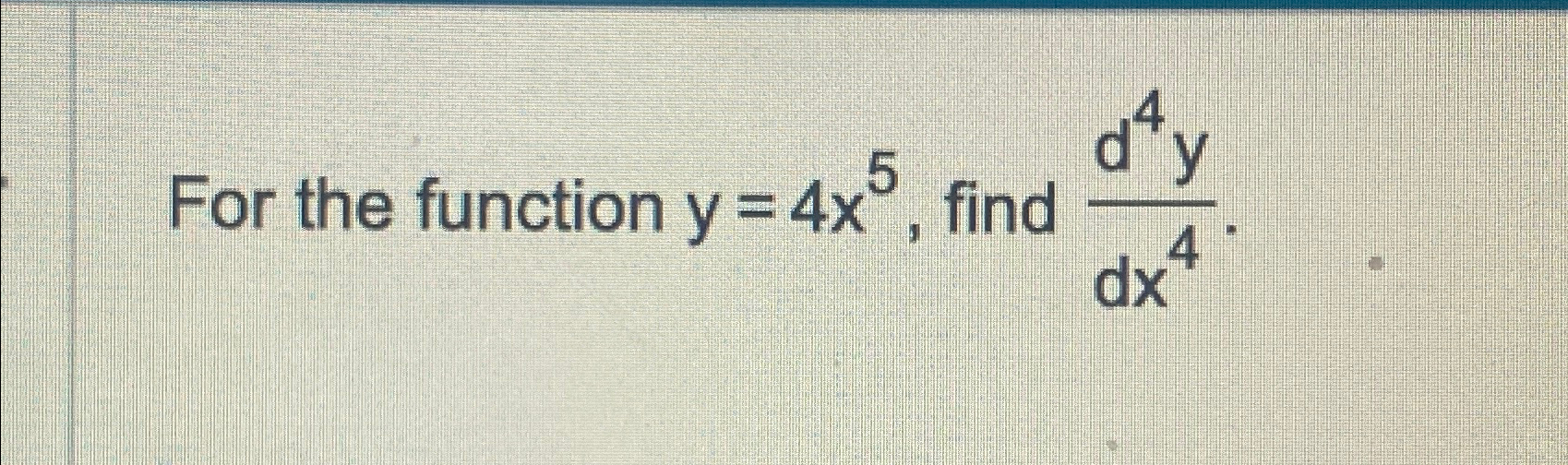 Solved For the function y=4x5, ﻿find d4ydx4 | Chegg.com