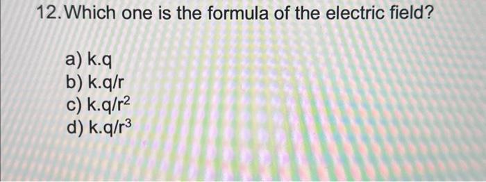 Solved 12. Which one is the formula of the electric field? | Chegg.com