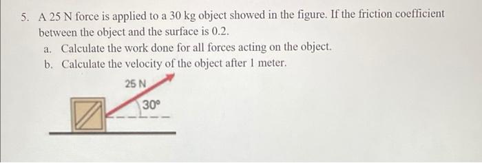 Solved 5. A 25 N force is applied to a 30 kg object showed | Chegg.com